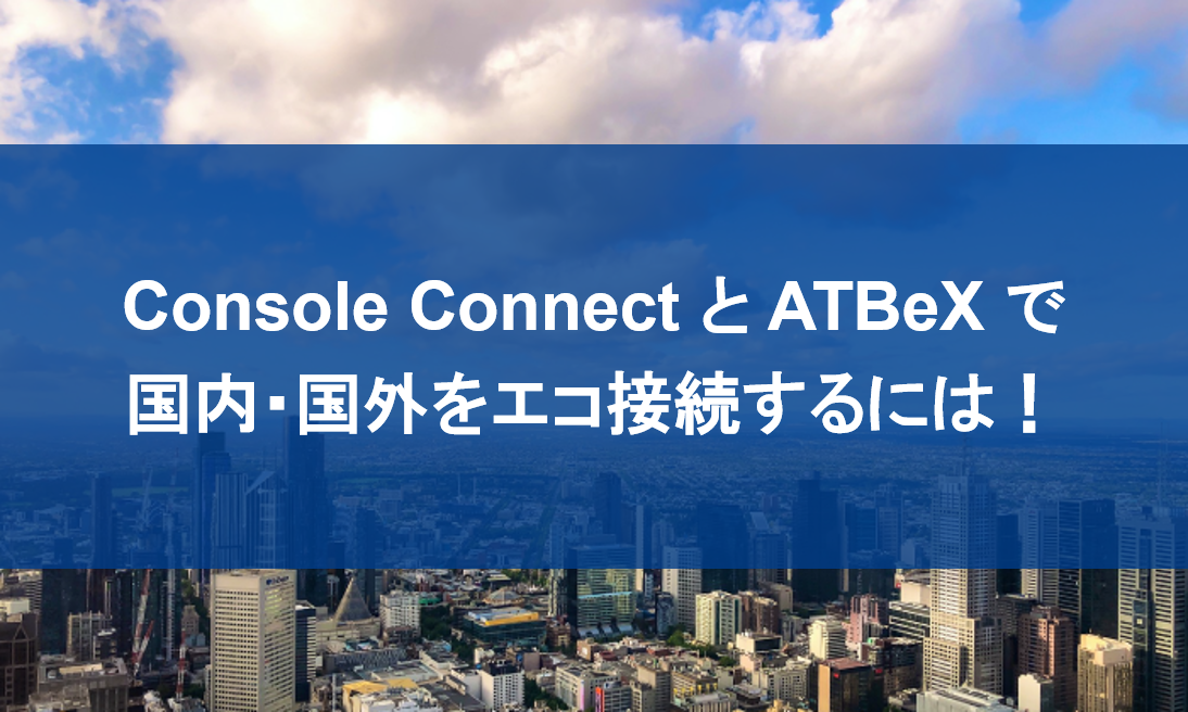 Console ConnectとATBeXで国内・国外をエコ接続するには！｜クラウド&DC間接続サービス ATBeX