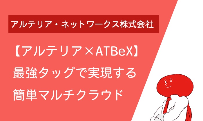 【アルテリア×ATBeX】最強タッグで実現する簡単マルチクラウド｜クラウド&DC間接続サービス ATBeX
