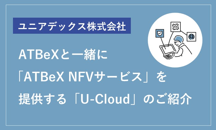 ATBeXと一緒に「ATBeX NFVサービス」を提供する「U-Cloud」のご紹介｜クラウド&DC間接続サービス ATBeX