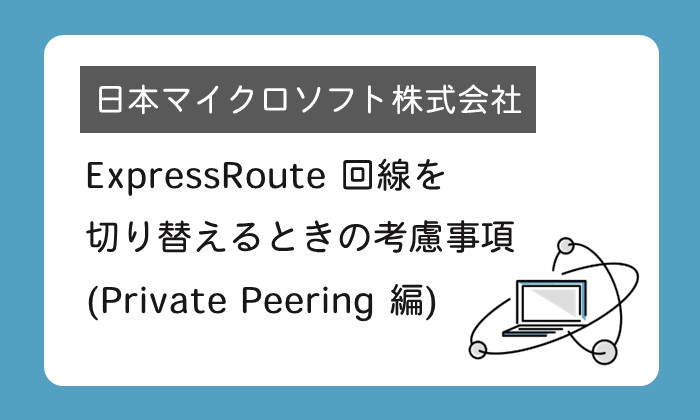 ExpressRoute 回線を切り替えるときの考慮事項 (Private Peering 編)｜クラウド&DC間接続サービス ATBeX